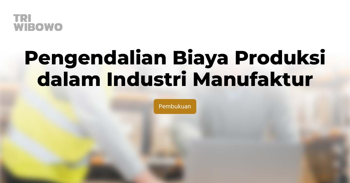Pengendalian Biaya Produksi dalam Industri Manufaktur - Tri Wibowo