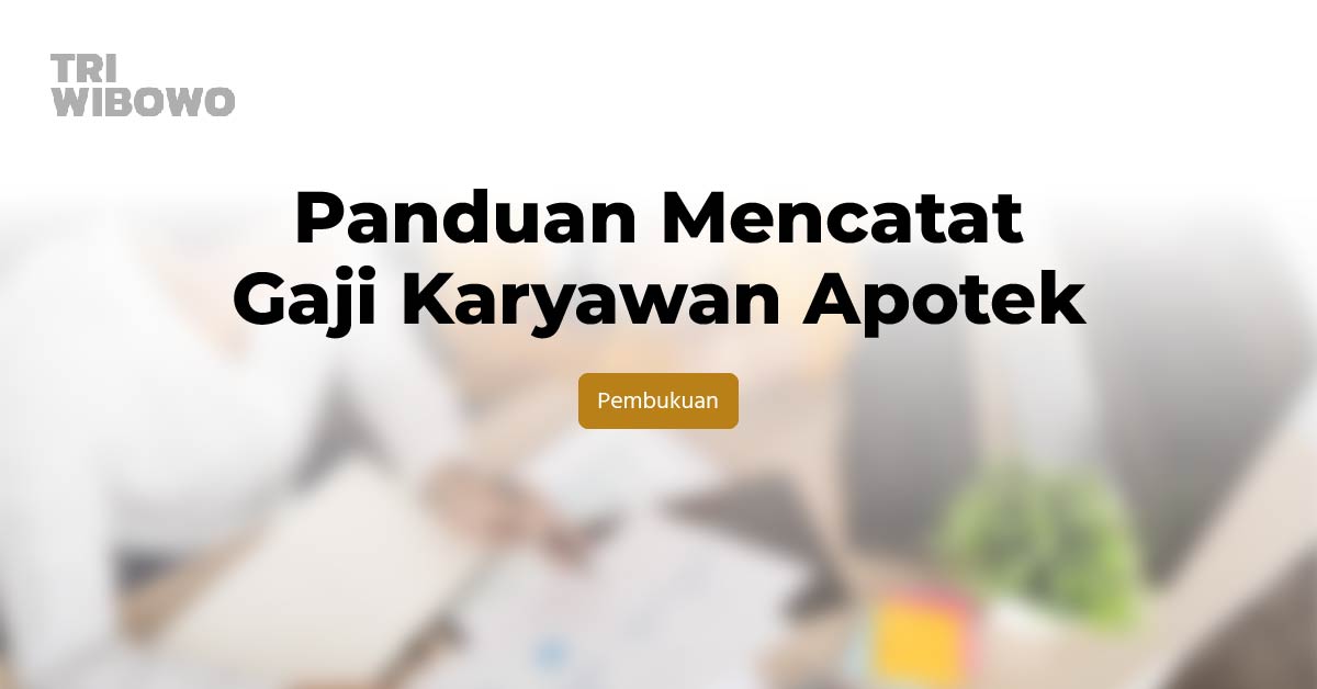 Panduan Mencatat Gaji Karyawan Apotek - Tri Wibowo