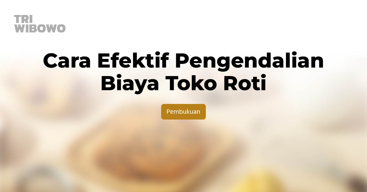 Cara Efektif Pengendalian Biaya Toko Roti - Tri Wibowo